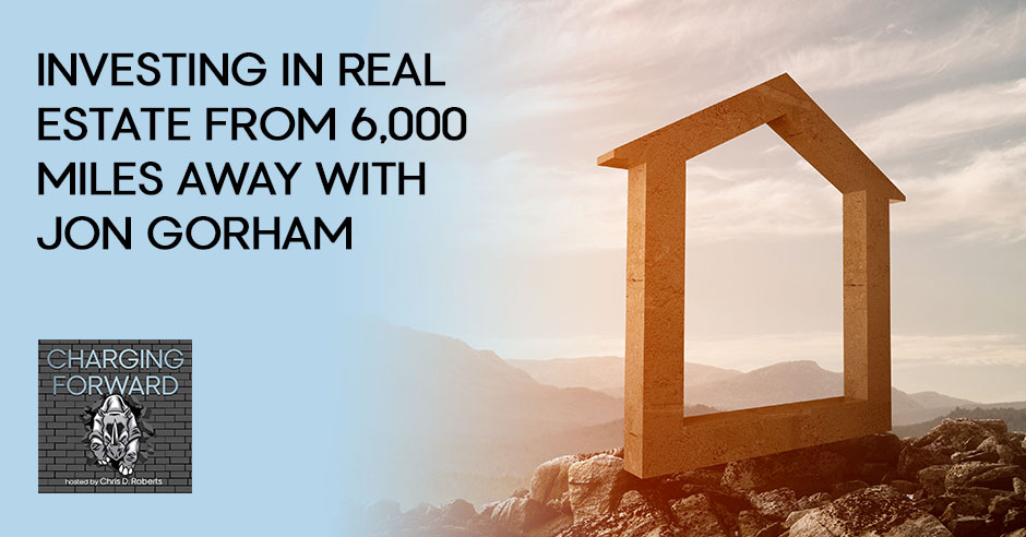 Investing In Real Estate From 6,000 Miles Away With Jon Gorham